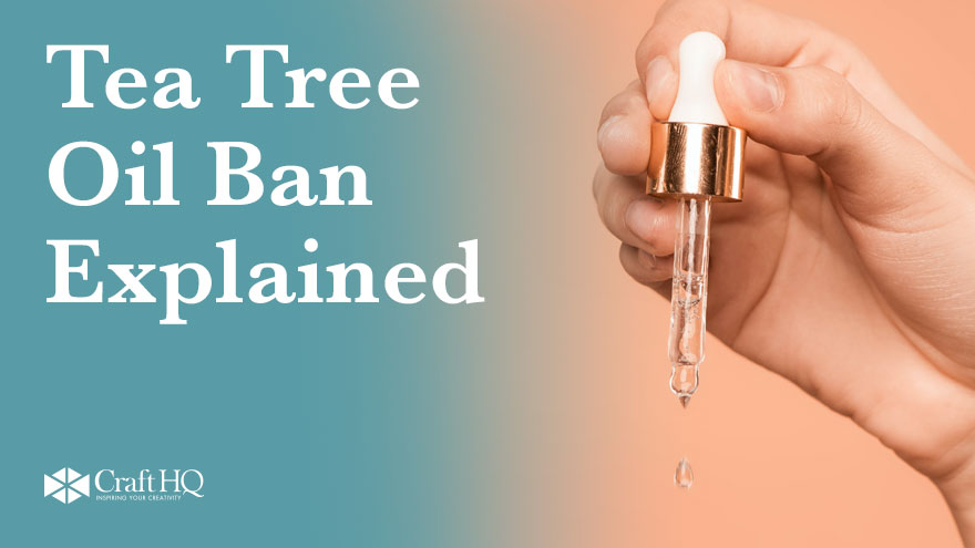 Tea Tree Oil Ban Explained – Craft HQ